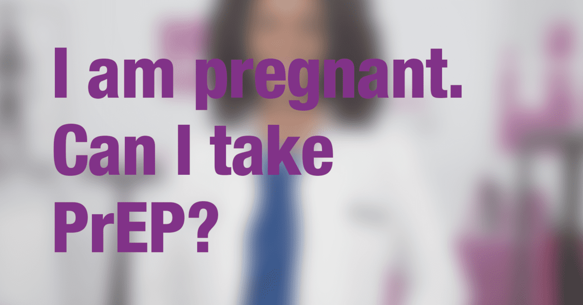 I am pregnant. Can I take PrEP? - Greater Than AIDS